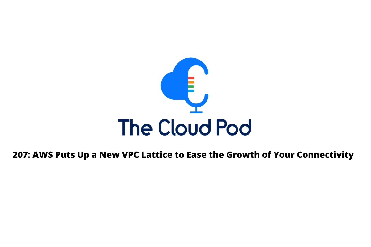 207: AWS Puts Up A New VPC Lattice To Ease The Growth Of Your Connectivity
